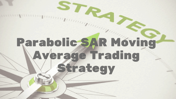 Parabolic SAR Moving Average Strategy- Learn This Trading Strategy